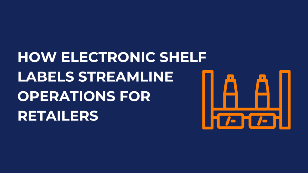 Electronic Shelf Labels: 4 Benefits to Streamline Operations